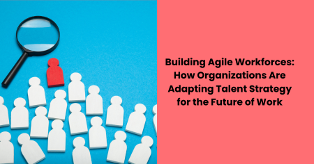 Building Agile Workforces: Adapting Talent Strategies for the Future of ...