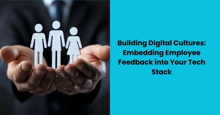 Building Digital Cultures: Embedding Employee Feedback into Your Tech Stack
