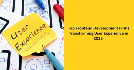 Top Frontend Development Firms Transforming User Experience in 2025