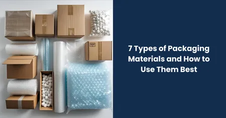 7 Types of Packaging Materials and How to Use Them Effectively